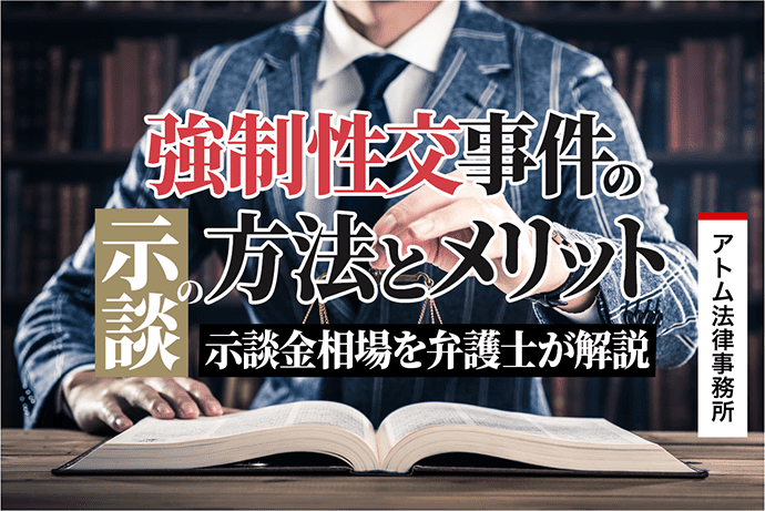 強制性交（強姦）事件の示談の方法とメリット｜示談金相場を弁護士が解説｜刑事事件弁護士アトム 